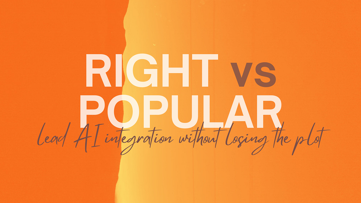 What’s Right vs. What’s Popular. How to Lead AI Integration Without ...