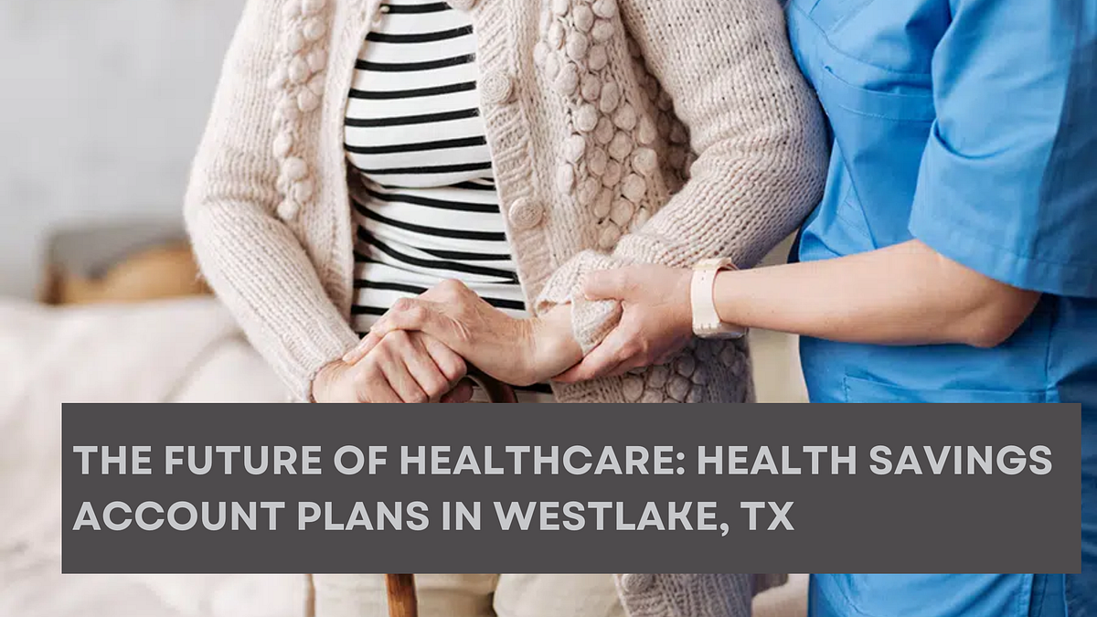 The Future of Healthcare: Health Savings Account Plans in Westlake, TX ...