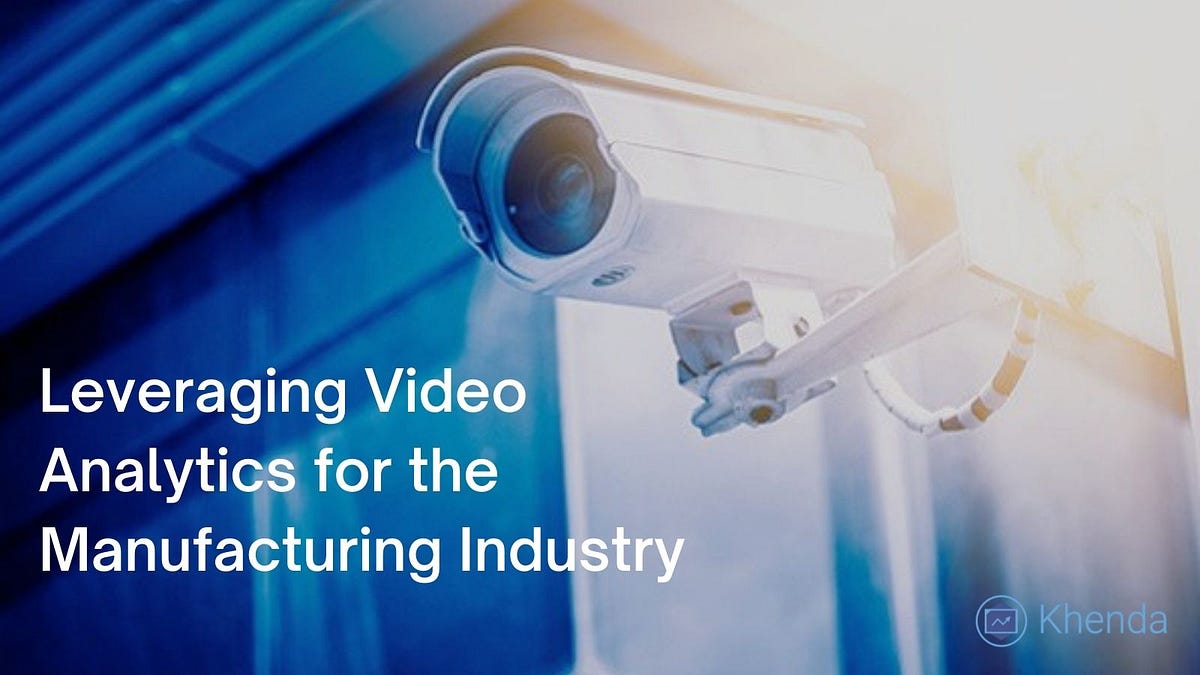Leveraging Video Analytics for the Manufacturing Industry | by Khenda ...