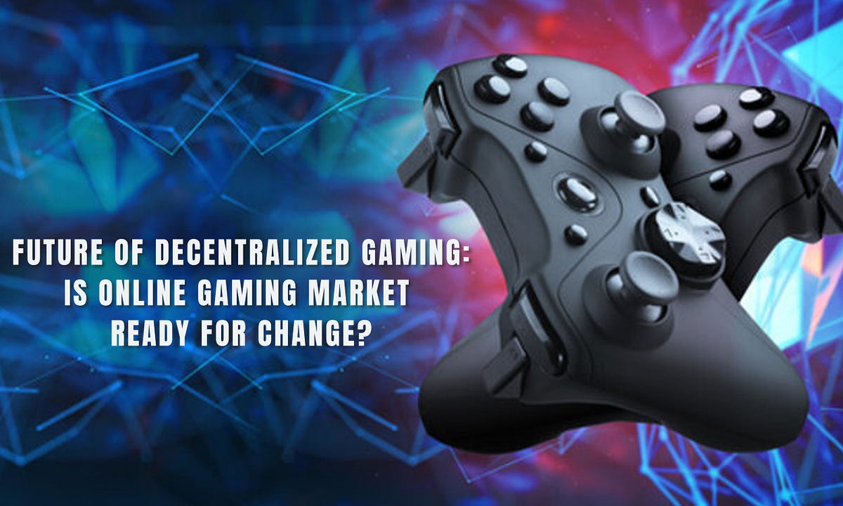 Future of Decentralized Gaming: Is Online Gaming Market Ready For The ...