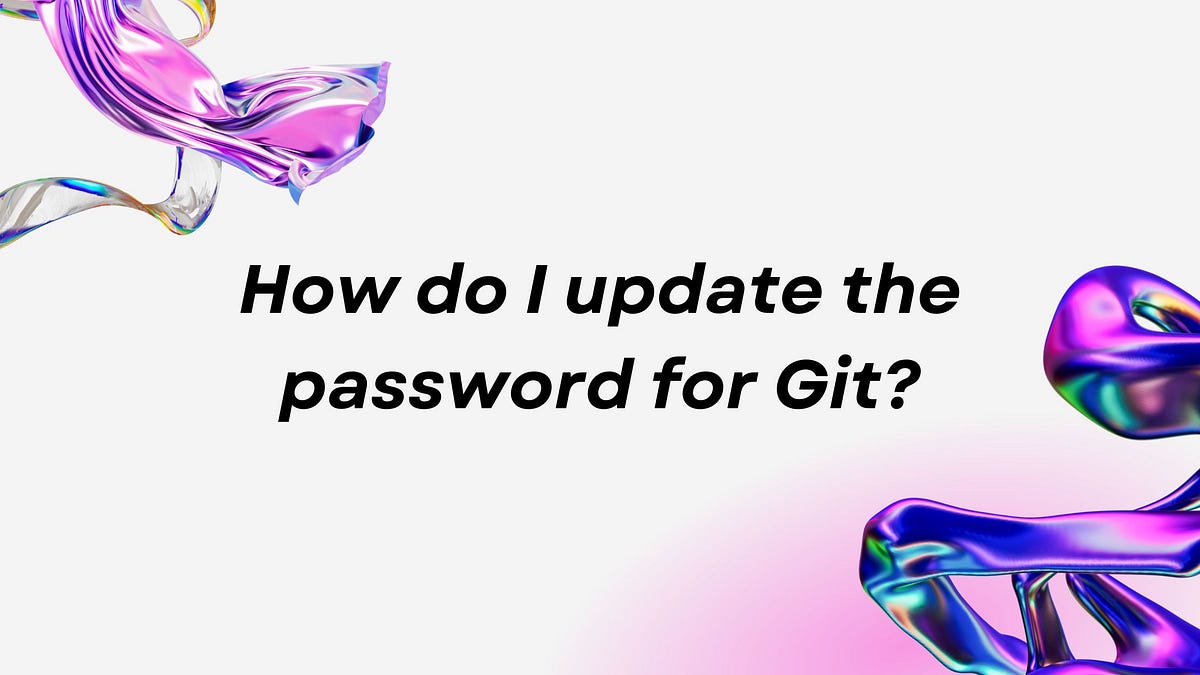 How do I update the password for Git? | by Harold Finch | Medium