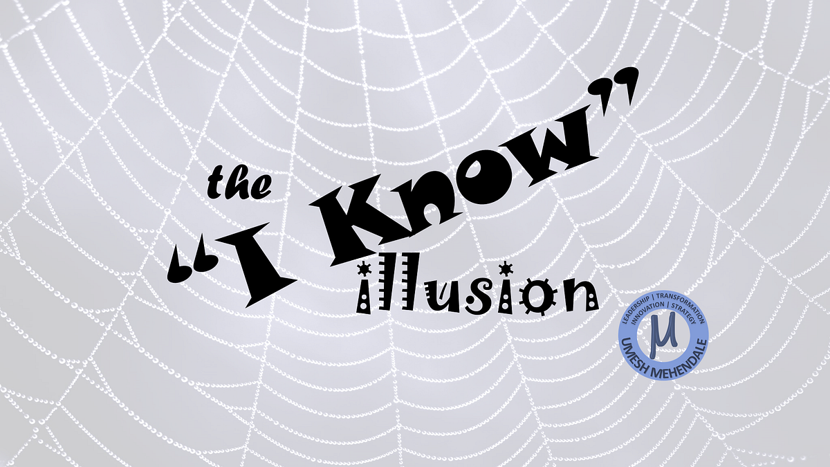 The “I Know” Illusion. A false sense of “I know” is holding… | by Umesh ...