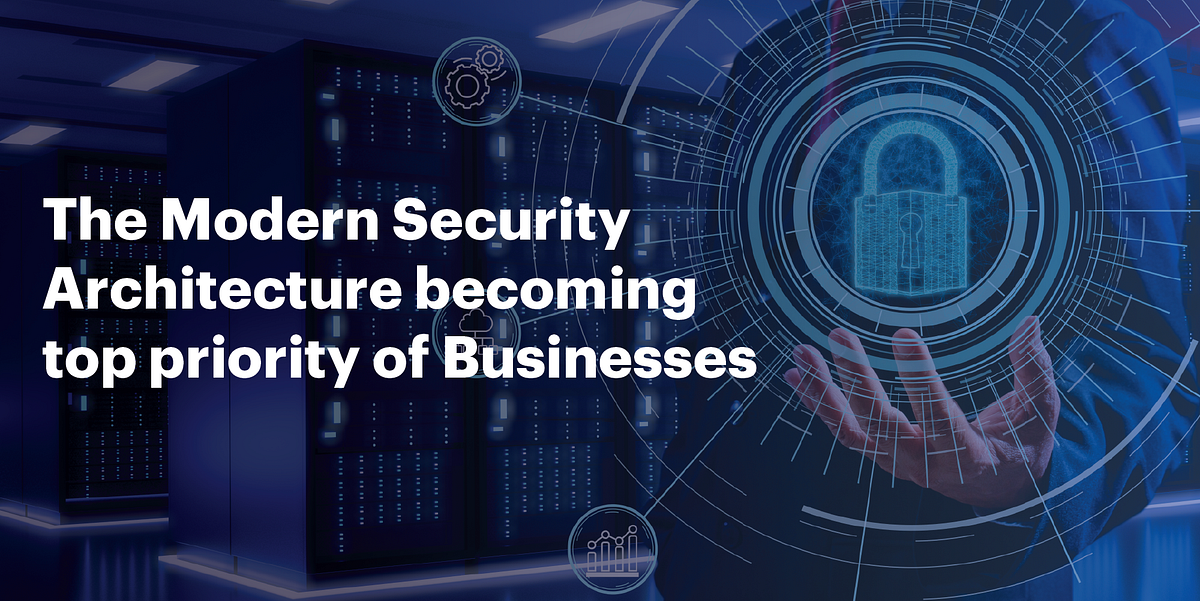 Modern Security Architecture becoming a top priority for Businesses ...