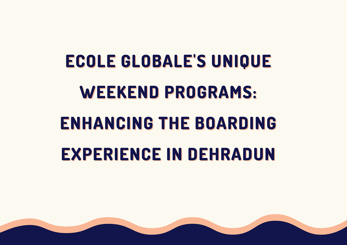 Ecole Globale’s Unique Weekend Programs: Enhancing the Boarding ...
