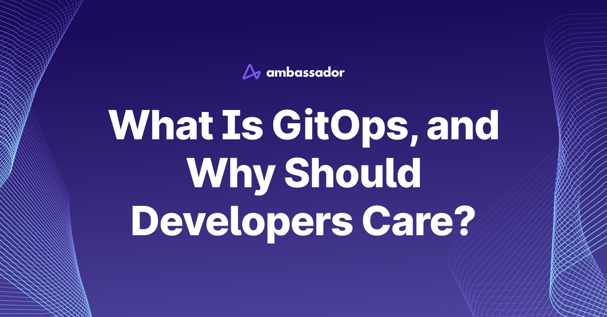 What is GitOps and Why Should Developers Care? | Ambassador Labs