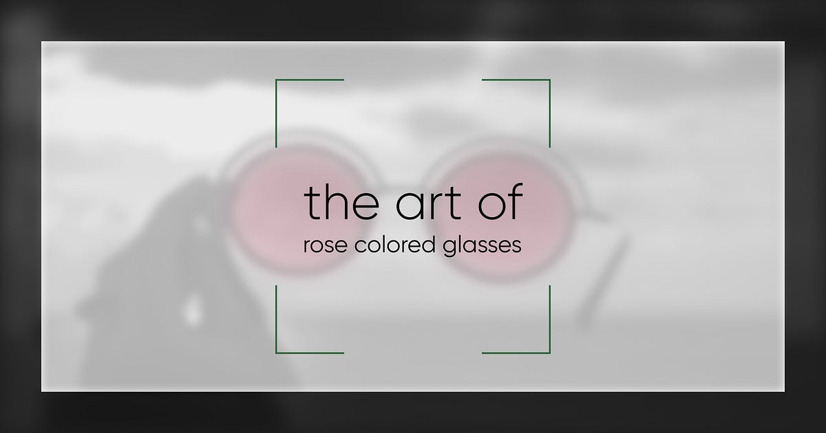 The Art Of Looking Through Rose Colored Glasses | by KESSLER | Medium