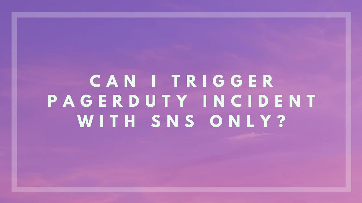 Can I trigger PagerDuty Incident with SNS only? | by Harold Finch | Medium