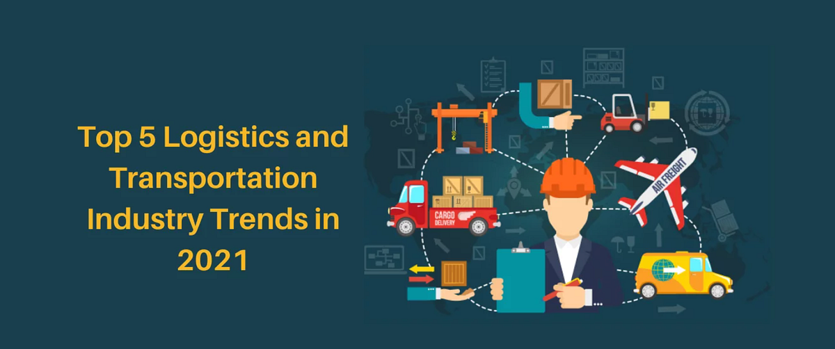 Top 5 Transportation and Logistics Industry Trends in 2021 | by Sweety ...