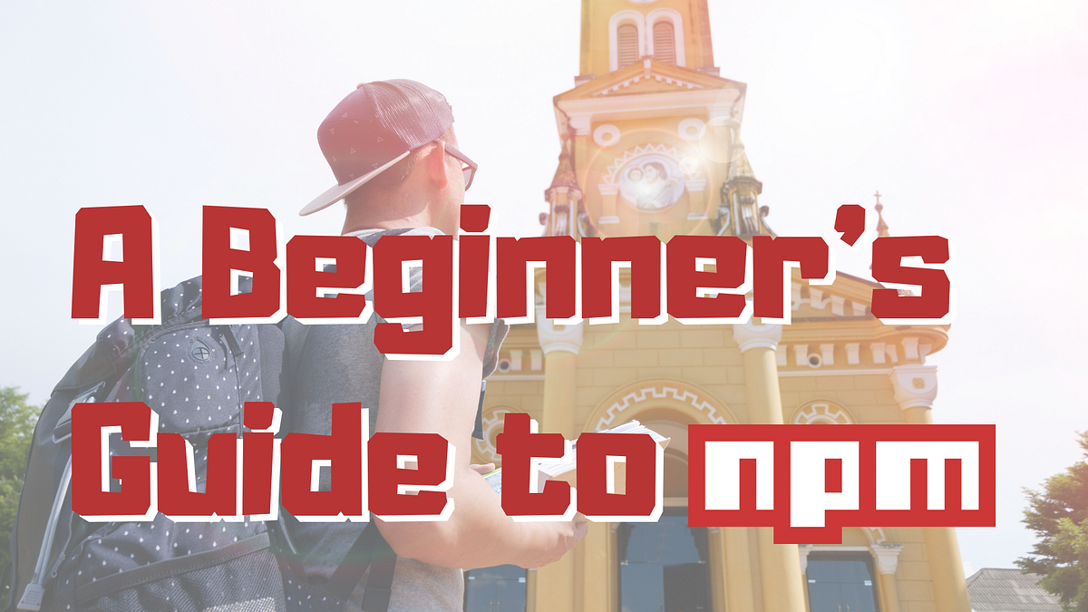 A Beginner’s Guide to NPM. A guide to NPM commands and concepts | by ...