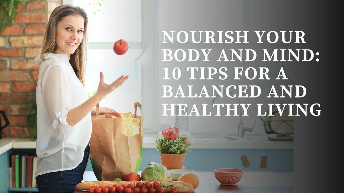 Nourish Your Body and Mind: 10 Tips for a Balanced and Healthy Living ...