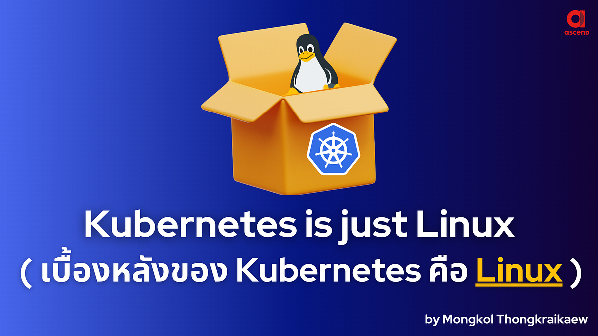 เบื้องหลังการทำงานของ Kubernetes คือ Linux (Kubernetes is just Linux ...
