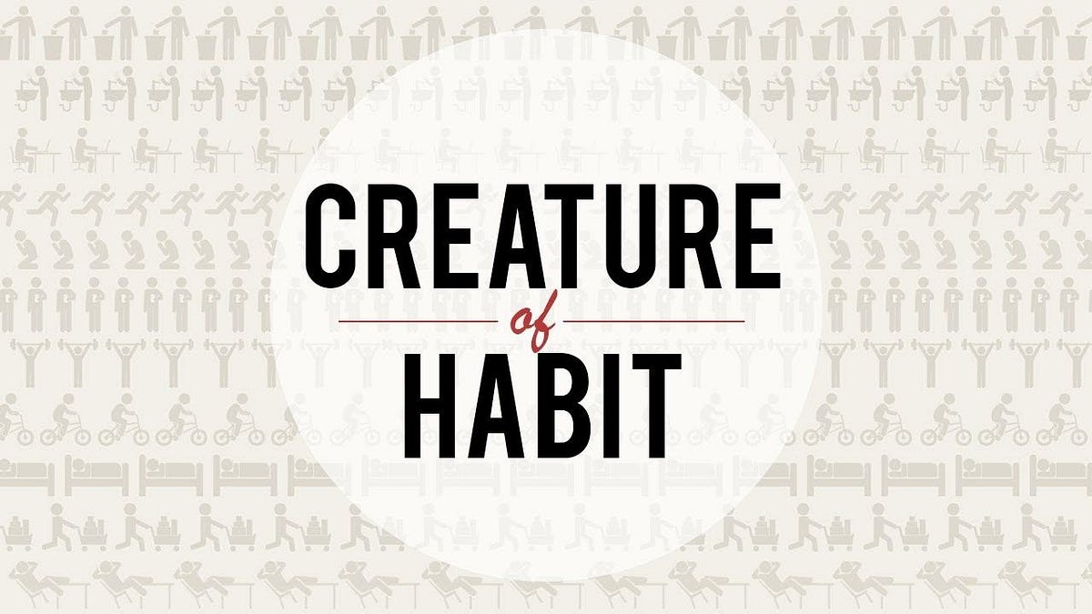 Humans are Creatures of Habit!. Creature of Habit — a person who… | by ...
