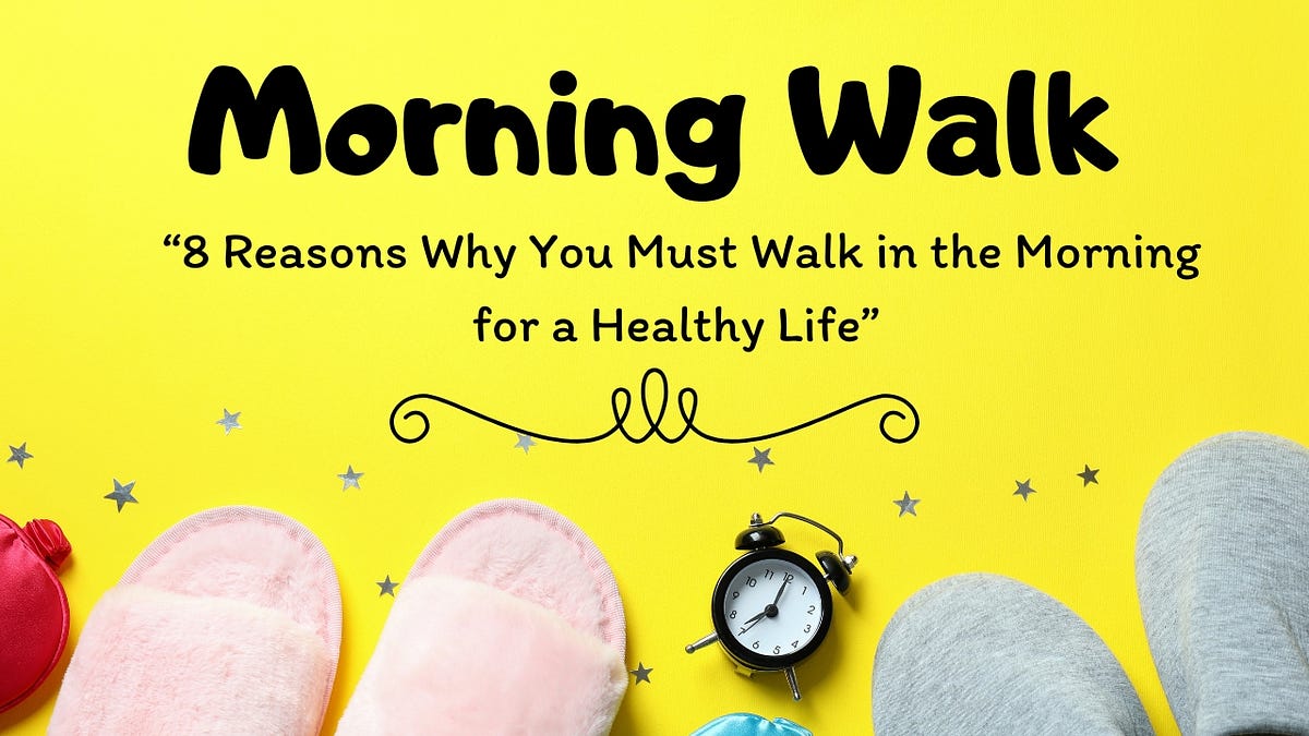 8 Reasons Why You Must Walk in the Morning for a Healthy Life | by SAAD ...