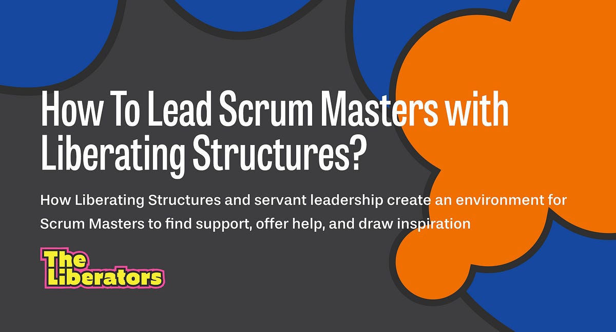How To Lead (Scrum Masters) With Liberating Structures? | by Barry ...
