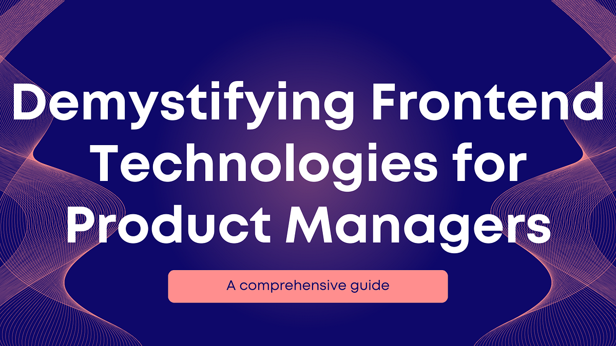 Demystifying Frontend Technologies for Product Managers | by Rohit Verma | Medium