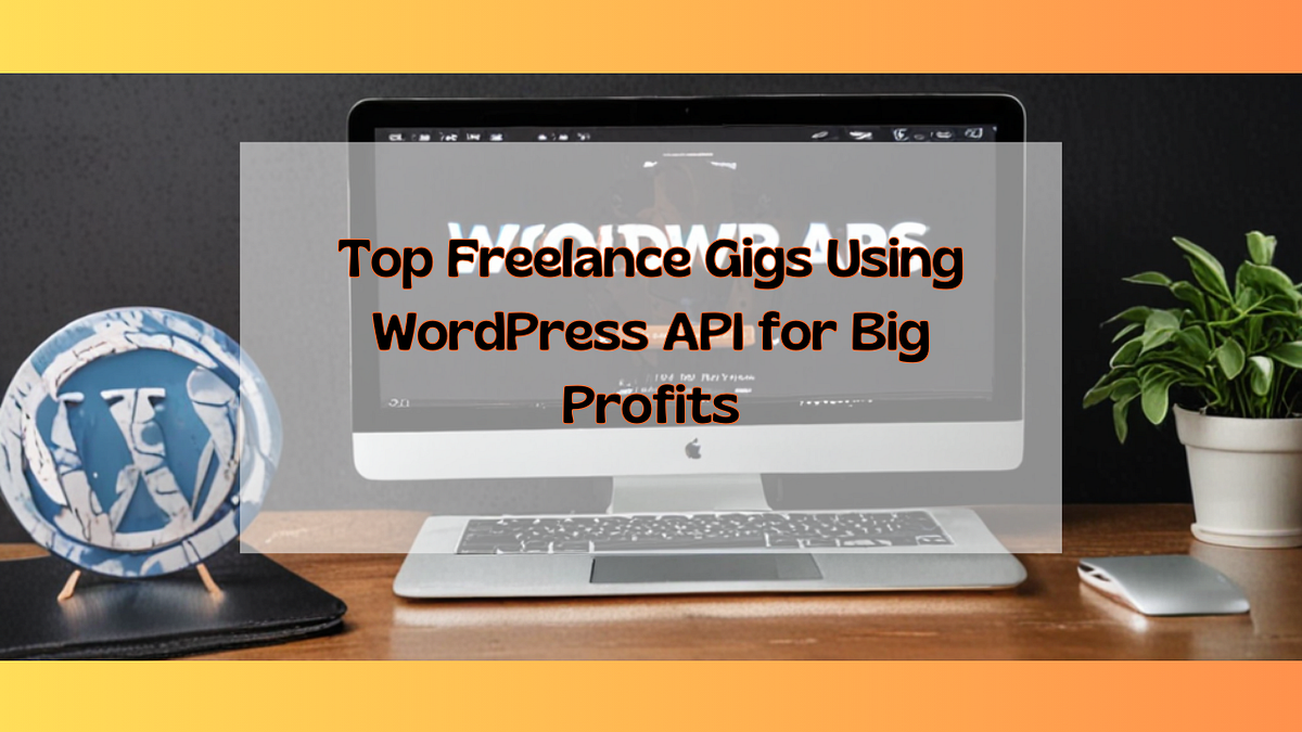 Top Freelance Gigs Using WordPress API for Big Profits | by Fahmeeda ...