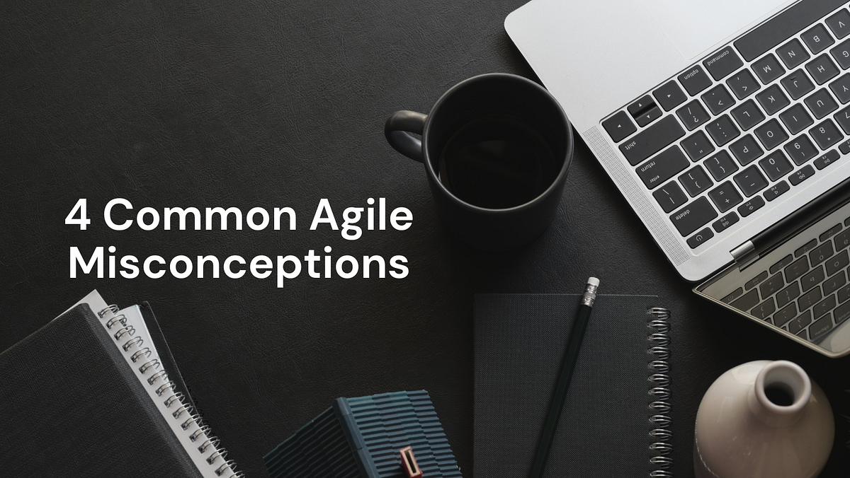 4 Common Agile Misconceptions. 4 COMMON MISCONCEPTIONS ABOUT AGILE | by ...