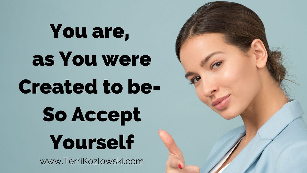 You are, as You were Created to be- So Accept Yourself | by Terri ...