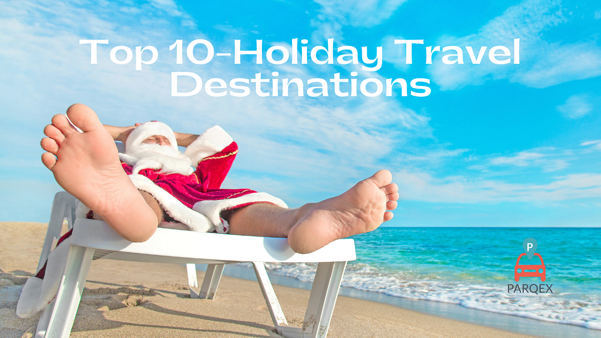 Top 10-Holiday Travel Destinations | by ParqEx | Medium