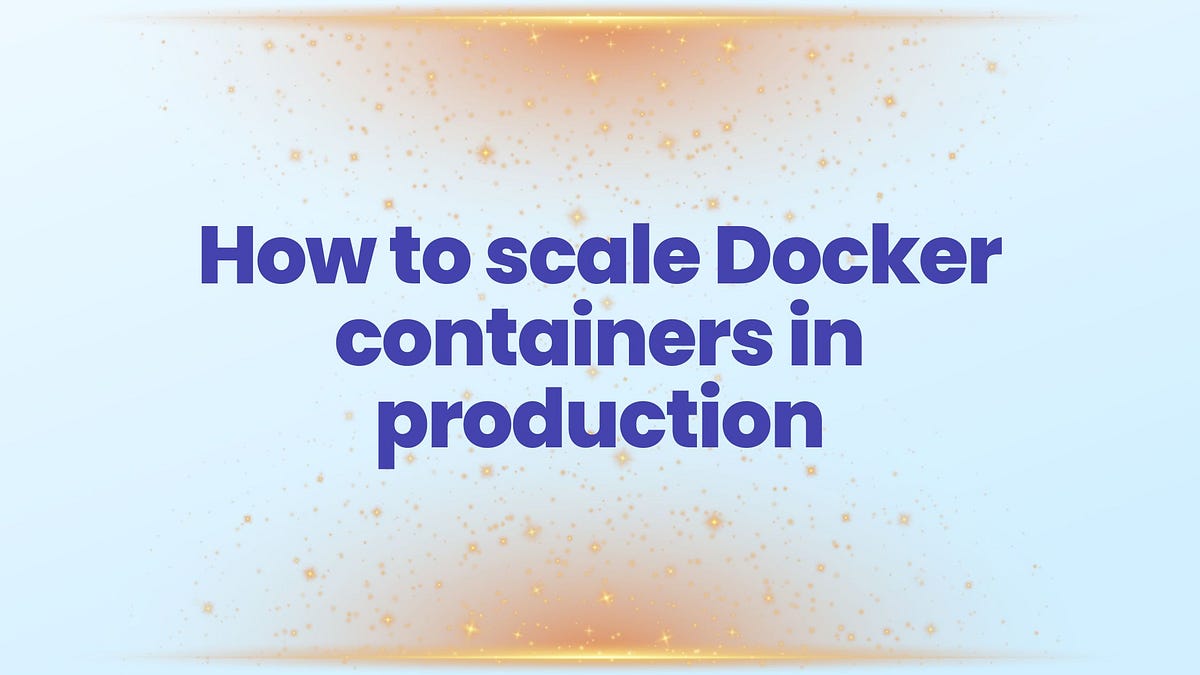 How to scale Docker containers in production | by Harold Finch | Medium