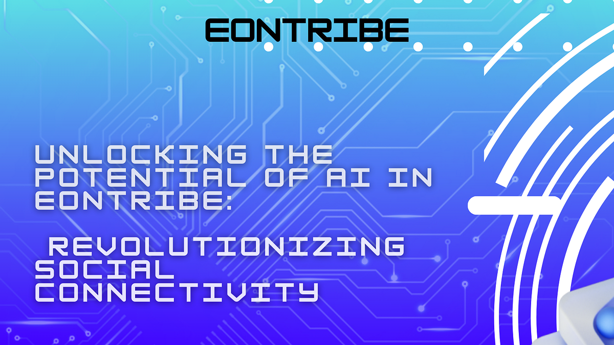 Unlocking the Potential of AI in EONTRIBE: Revolutionizing Social Connectivity | by Mckingston ...