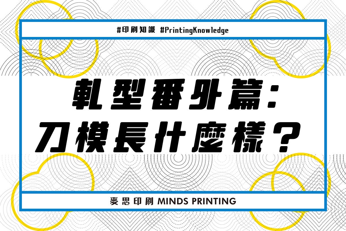〔📝〕印前知識｜第二十一話 軋型番外篇 : 刀模長什麼樣? - 麥思印刷整合 - MINDS Printing - Medium