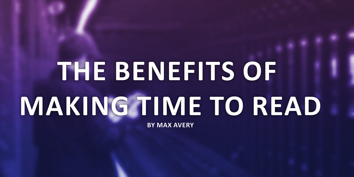 The Benefits of Making Time to Read | by Max Avery | Medium