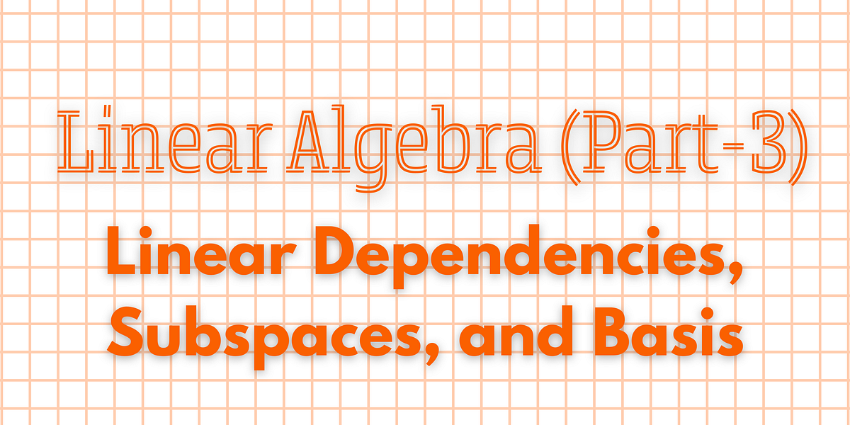 Linear Algebra (Part-3): Linear Dependencies, Subspaces, and Basis | by Amit Subhash Chejara ...
