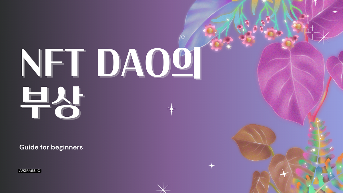 [Research] NFT DAO의 부상. NFT 초보자를 위한 가이드 | by ARZPASS | Medium