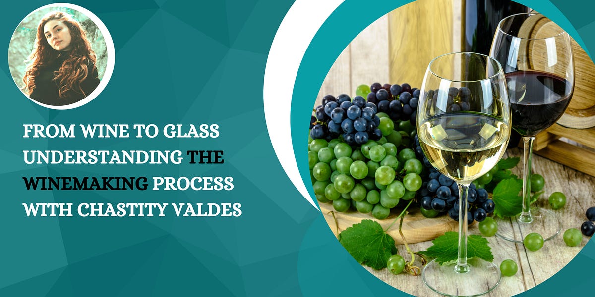 From Wine to Glass Understanding the Winemaking Process with Chastity Valdes | by Chastity ...