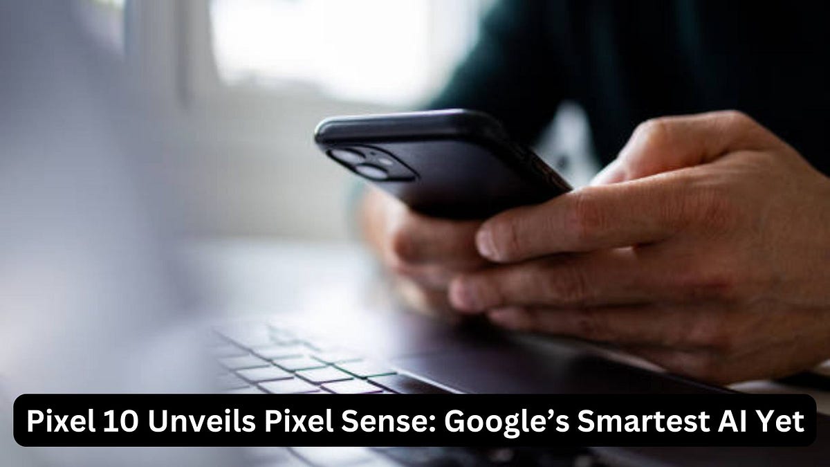 Pixel 10 Unveils Pixel Sense: Google’s Smartest AI Yet | by Karishma ...