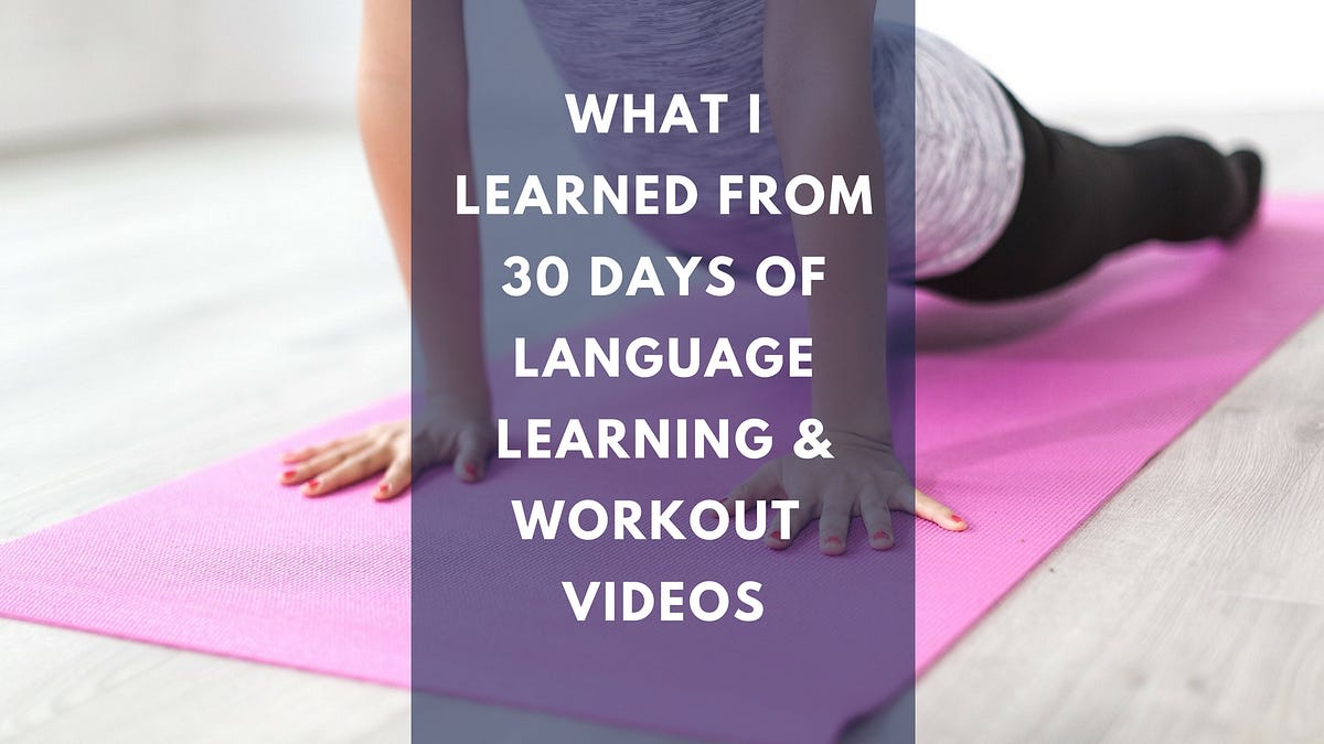 What I Learned from 30 Days of Language Learning & Workout Videos | by ...