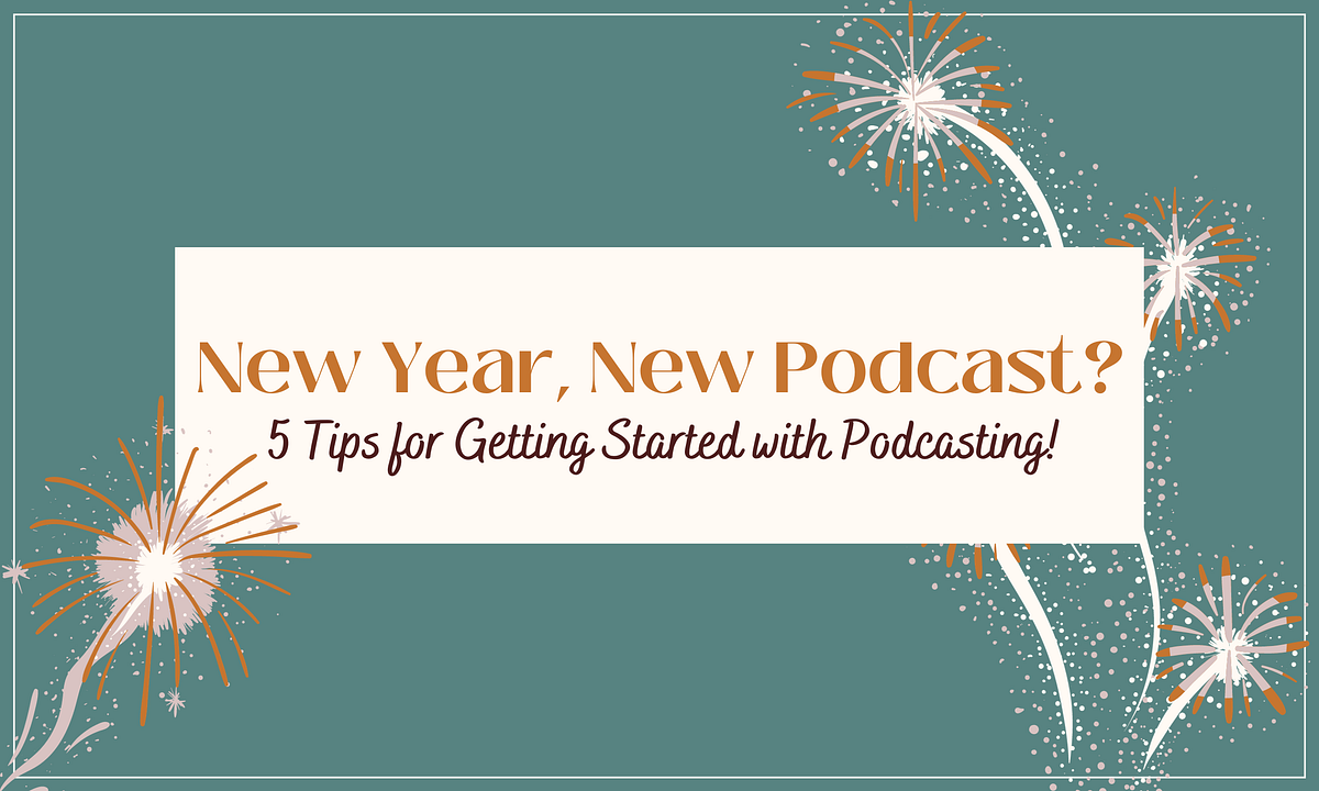 New Year, New Podcast? 5 Tips for Getting Started with Podcasting! | by ...