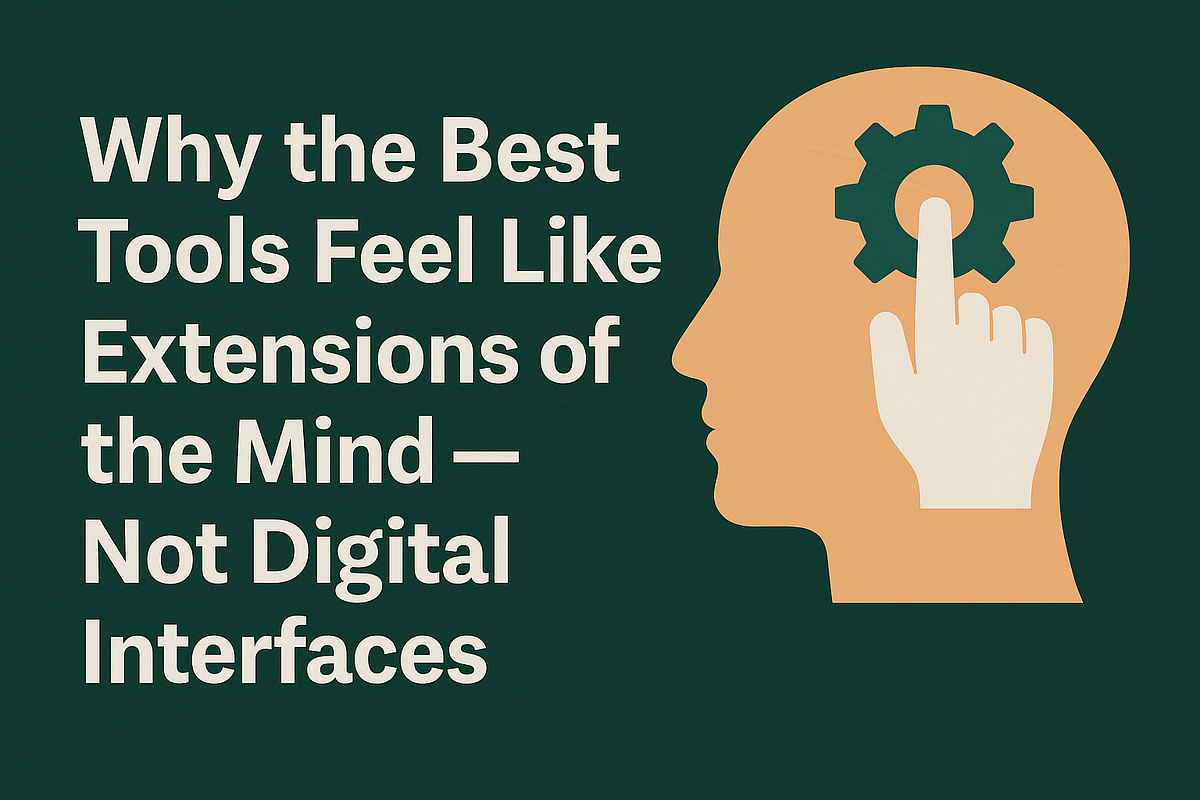 Why the Best Tools Feel Like Extensions of the Mind — Not Digital ...