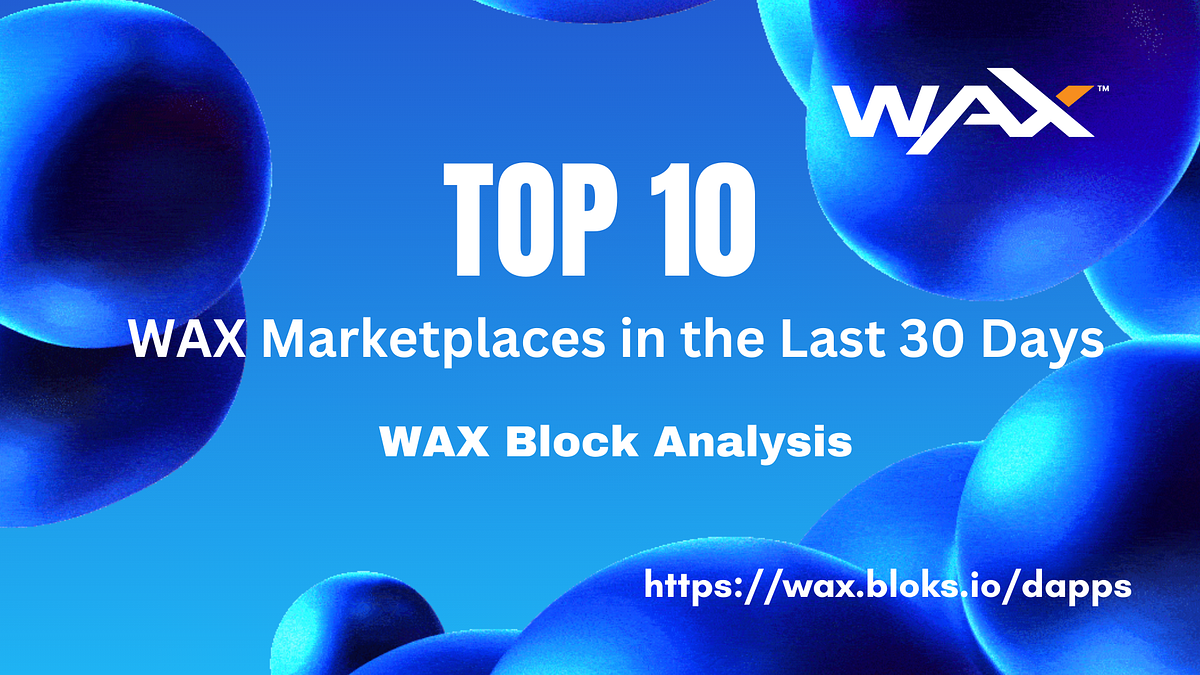 WAX Block Analysis: Top 10 WAX Marketplaces in the Last 30 Days | by Usoro Emmanuel | Medium