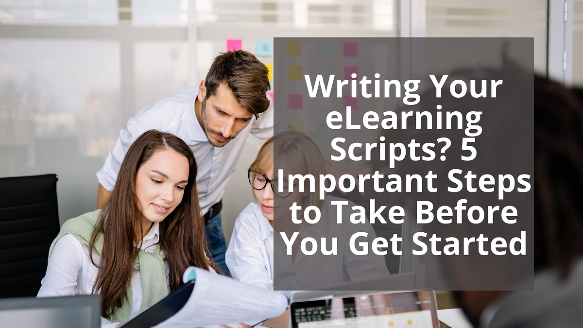 Writing Your eLearning Scripts? 5 Important Steps to Take Before You Get Started | by eLearning ...
