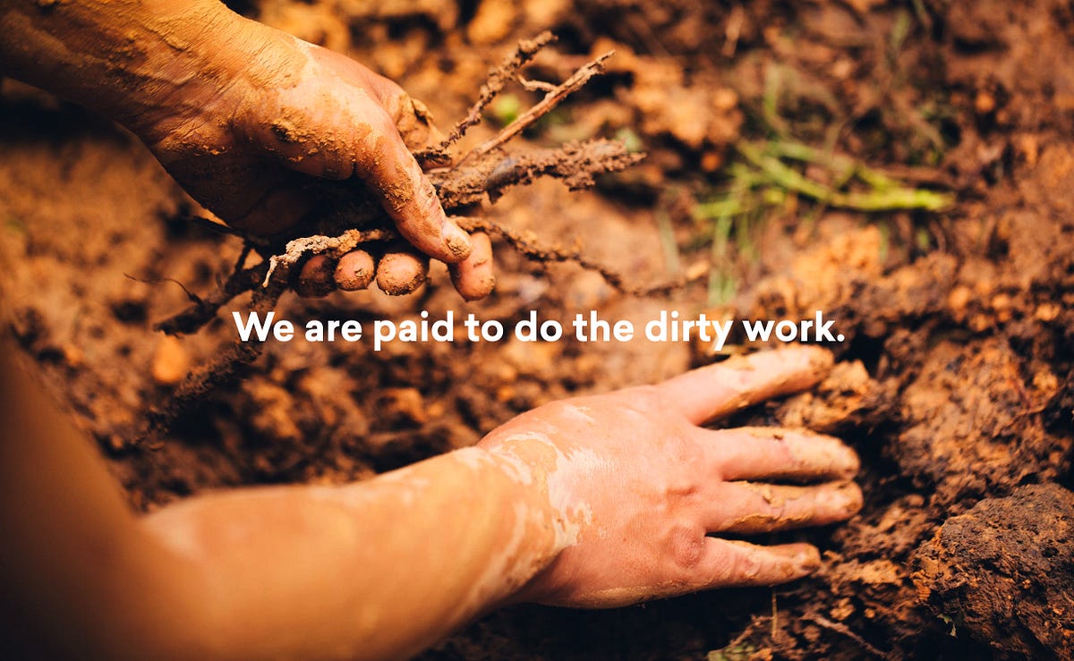 We are paid to do the dirty work. We hate to do the dirty work! But the ...
