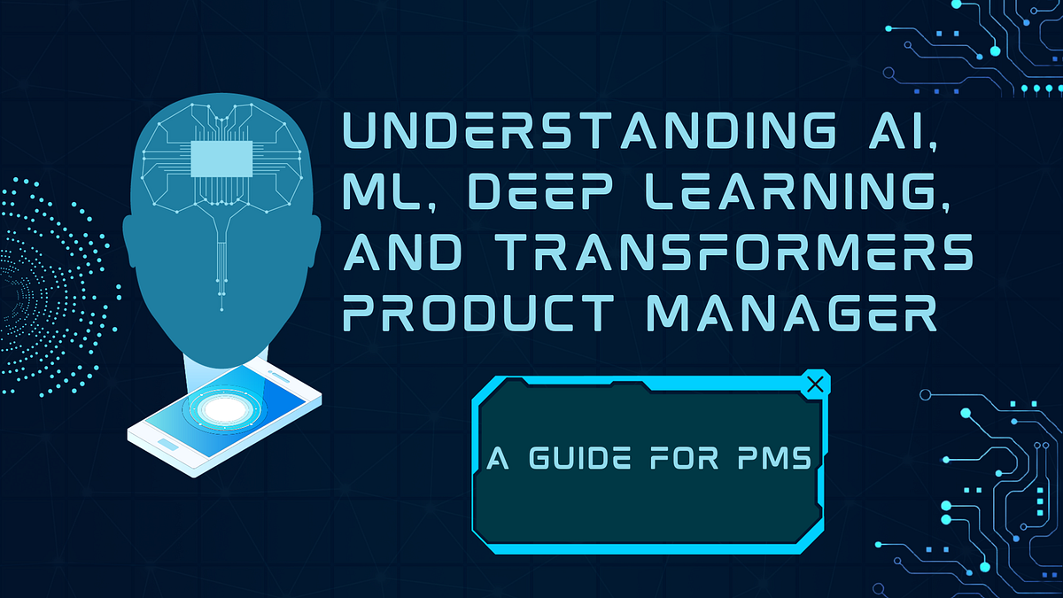Understanding AI, ML, Deep Learning, and Transformers with the lens of a Product Manager | by ...