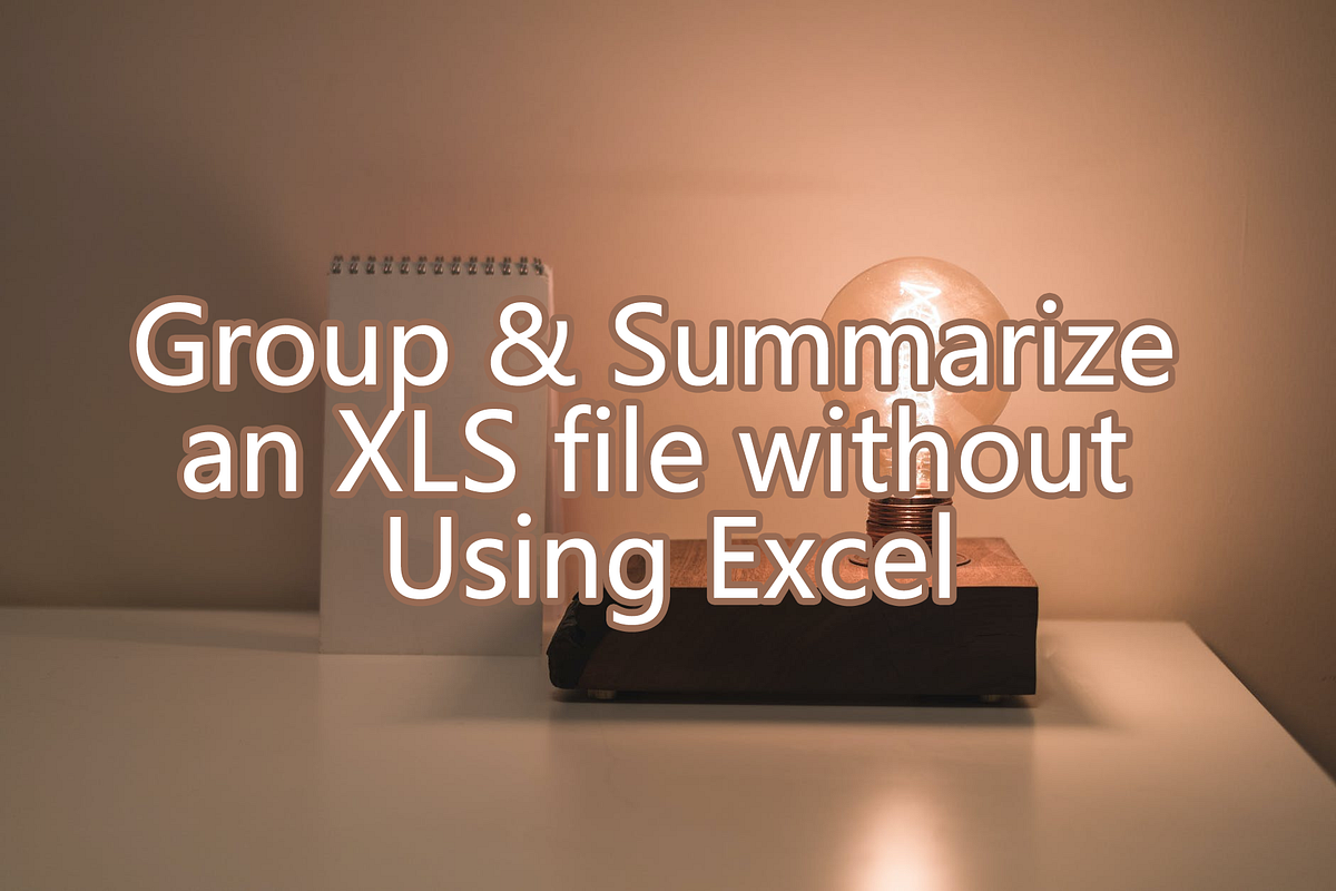 Group & Summarize an XLS file without Using Excel - chuxin huo - Medium