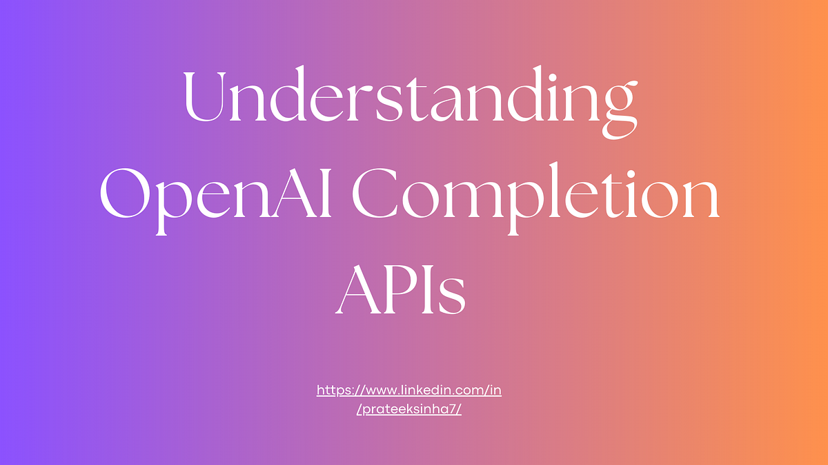 Understanding OpenAI Completion APIs | by Prateek Sinha | Medium