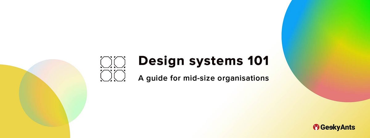 Design Systems 101: A Guide For Mid-Size Organisations | by GeekyAnts ...
