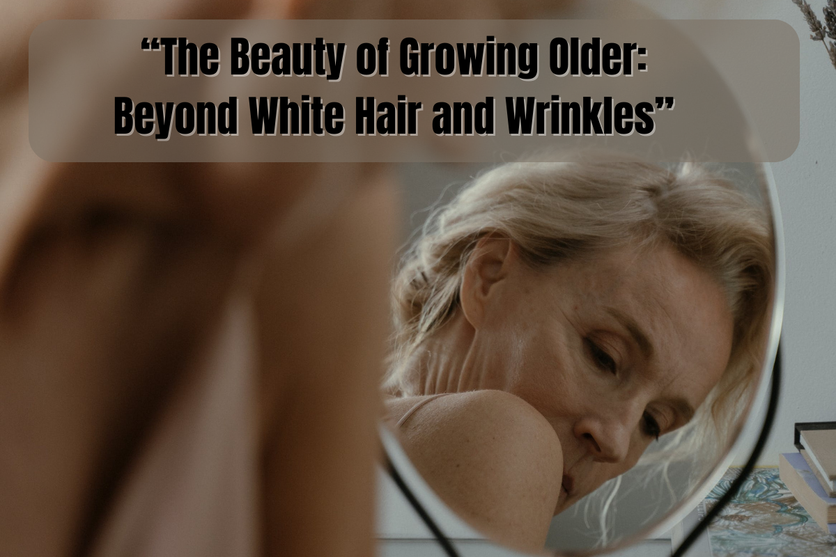 The Beauty of Growing Older: Beyond White Hair and Wrinkles | by Anna ...