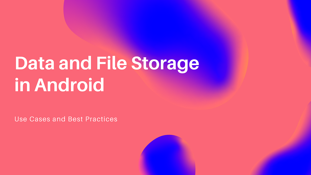 Use Cases and Best Practices: Data and File Storage in Android | by ...