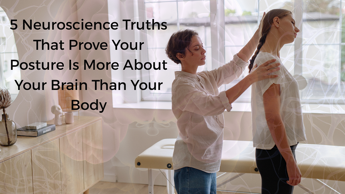 5 Neuroscience Truths That Prove Your Posture Is More About Your Brain ...