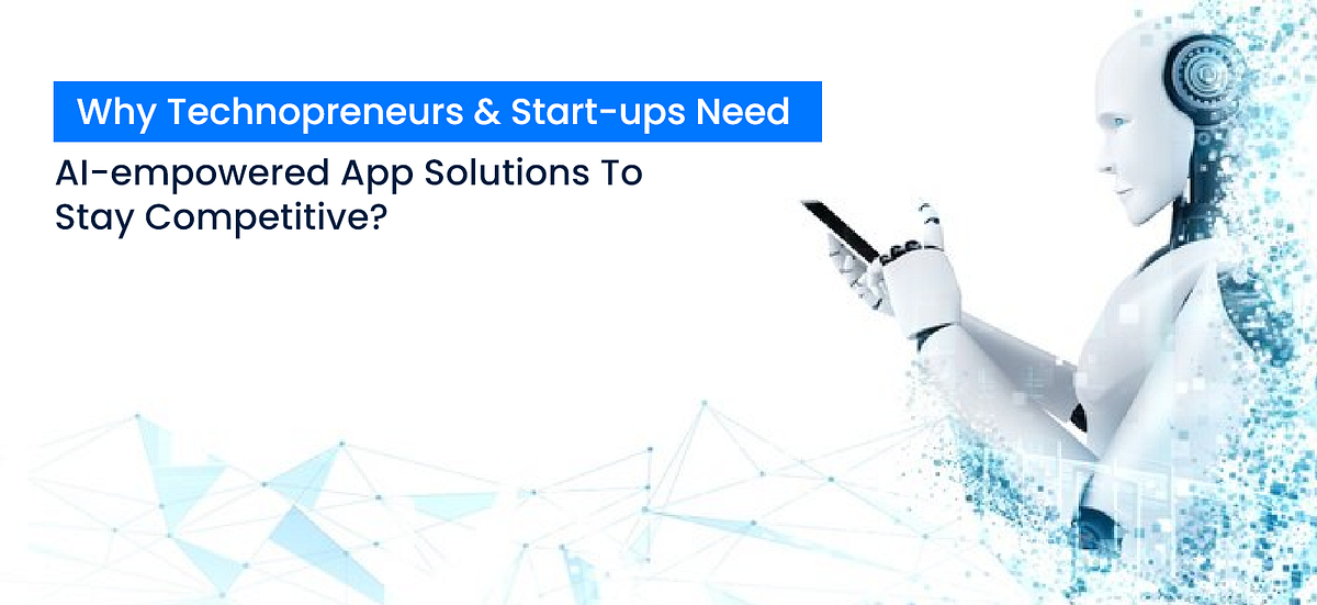 Why Do Technopreneurs Need AI-empowered App Solutions To Stay ...