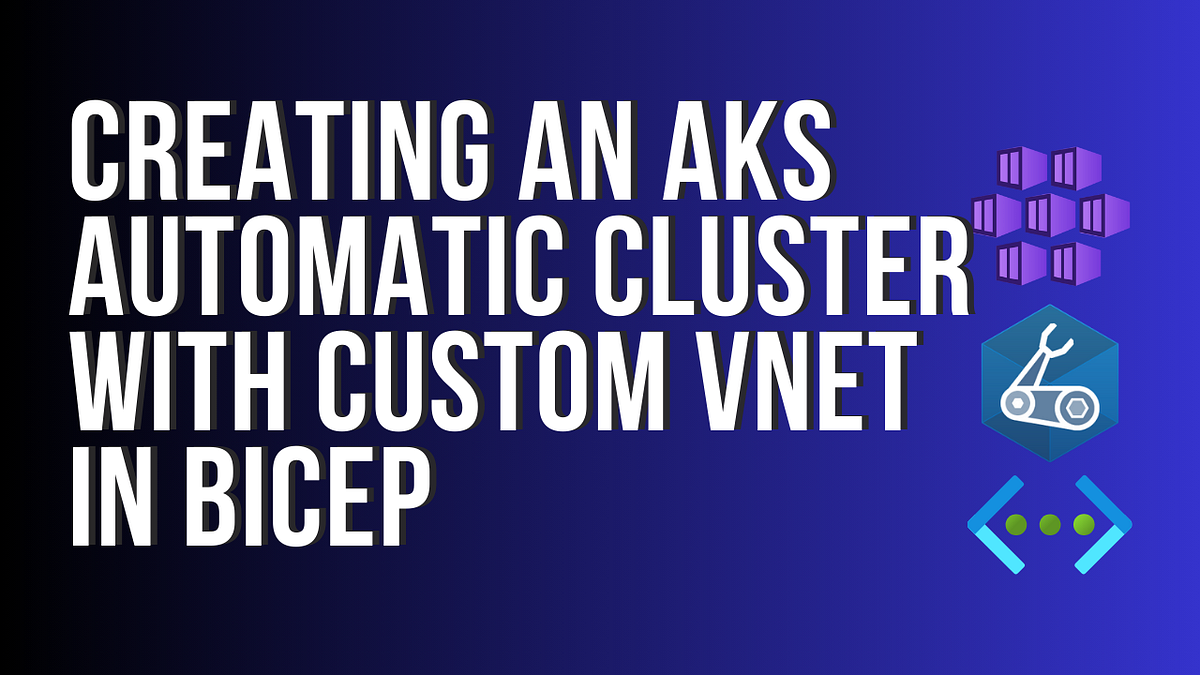 Creating an AKS Automatic cluster with your OWN custom VNET in Bicep | by Will Velida | Medium