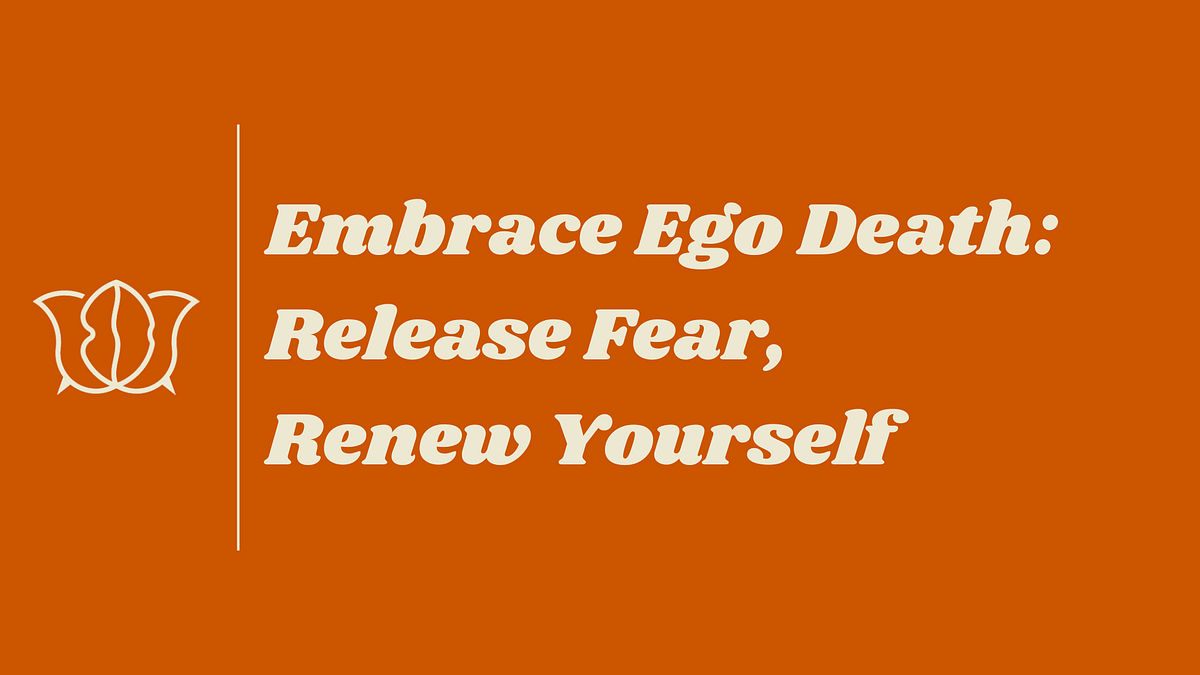 Embrace Your Ego Death: Release Fear, Renew Yourself | Medium