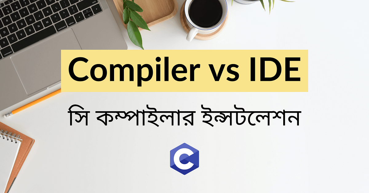 Compiler, IDE এবং প্রথম প্রোগ্রাম রান করা নিয়ে বিস্তারিত | কোথায়, কিভাবে কোডিং শিখব/লিখব ...