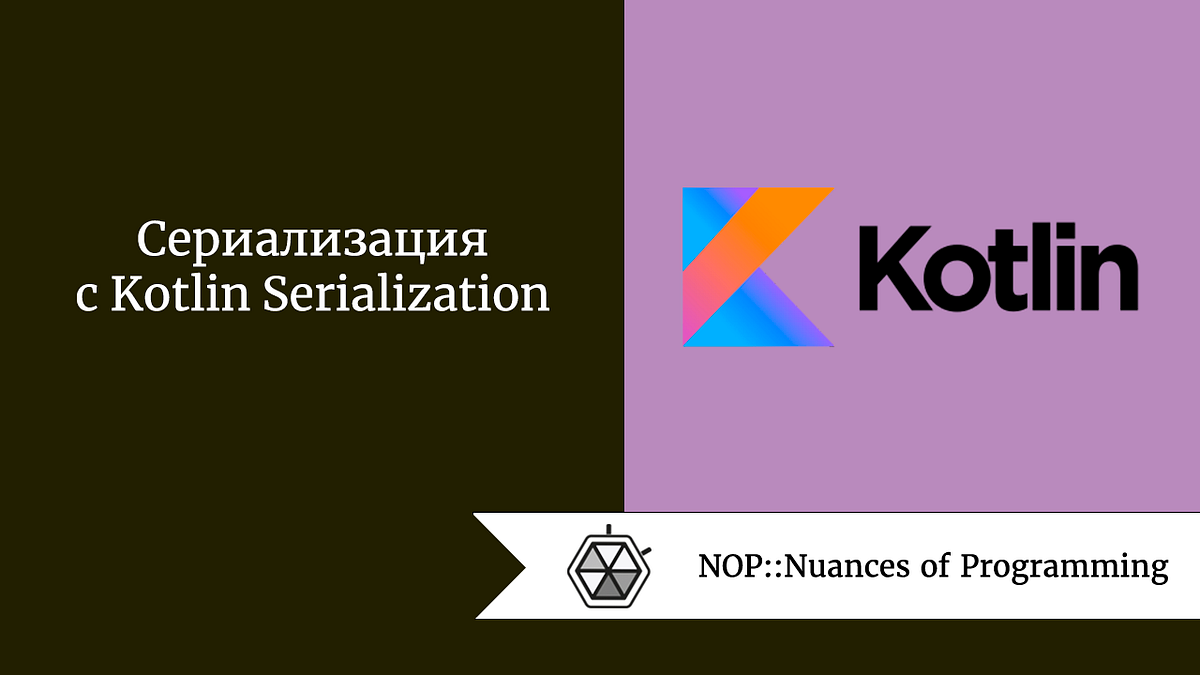 Сериализация с Kotlin Serialization | by Андрей Шагин | NOP::Nuances of Programming | Medium