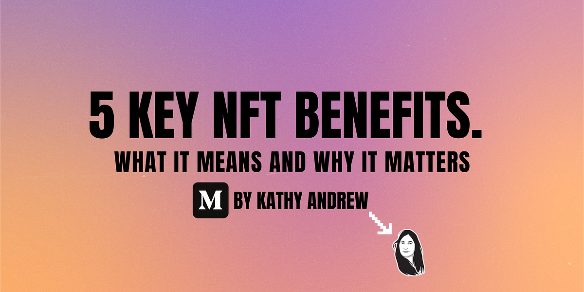 5 Key NFTs benefits. What it means and why it matters. | Coinmonks